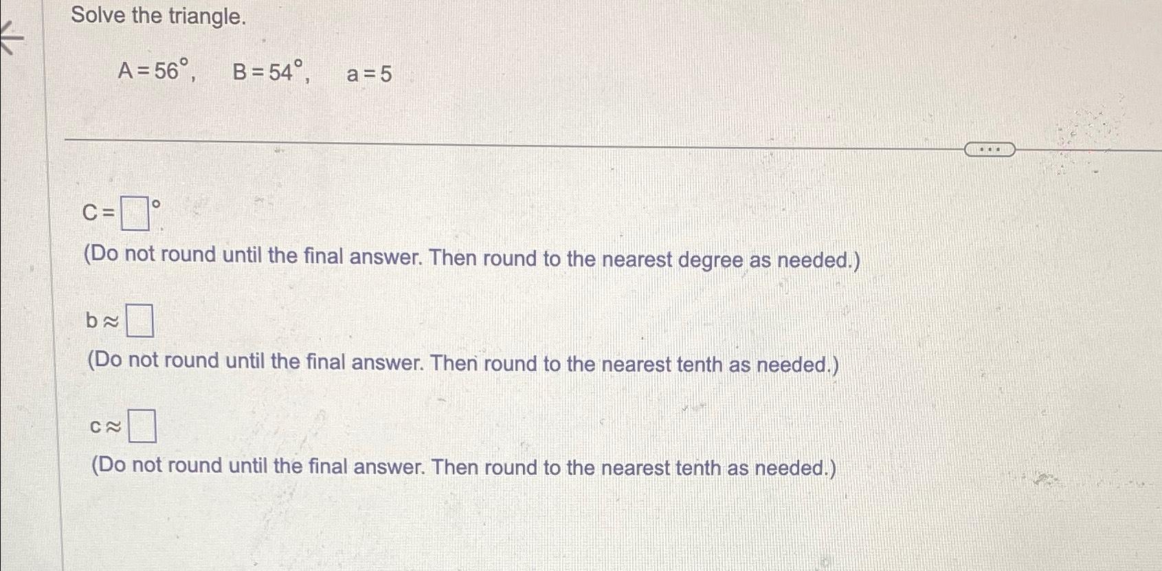 Solved Solve the triangle.A=56°,B=54°,a=5C=(Do not round | Chegg.com