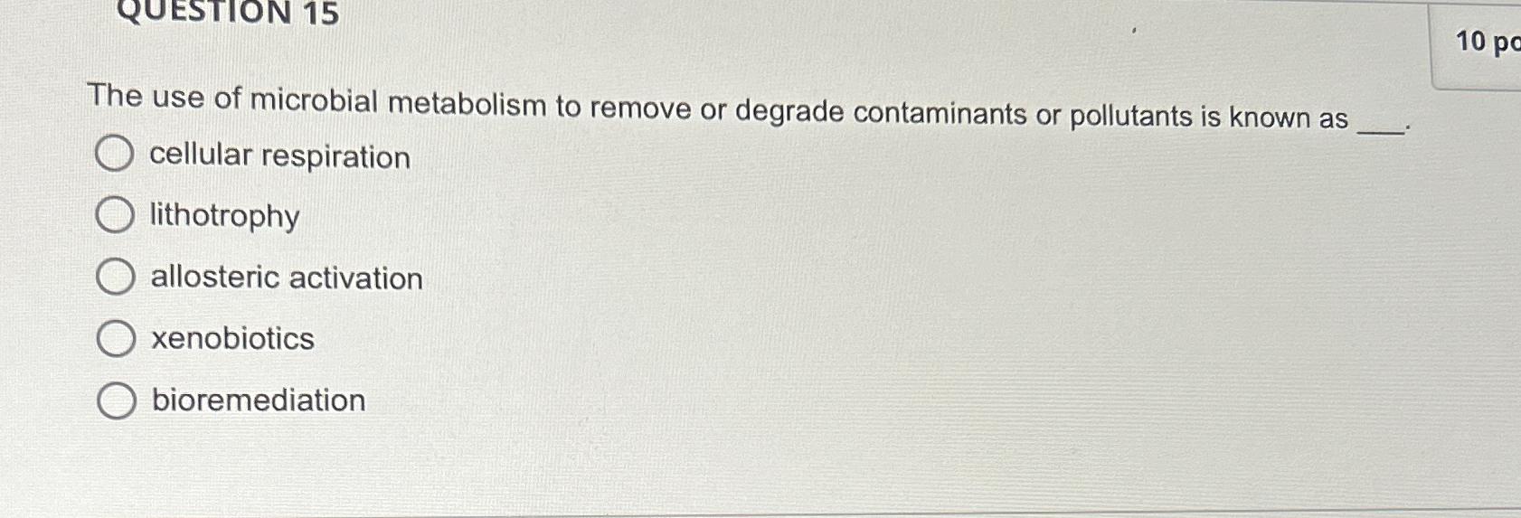 Solved The use of microbial metabolism to remove or degrade | Chegg.com