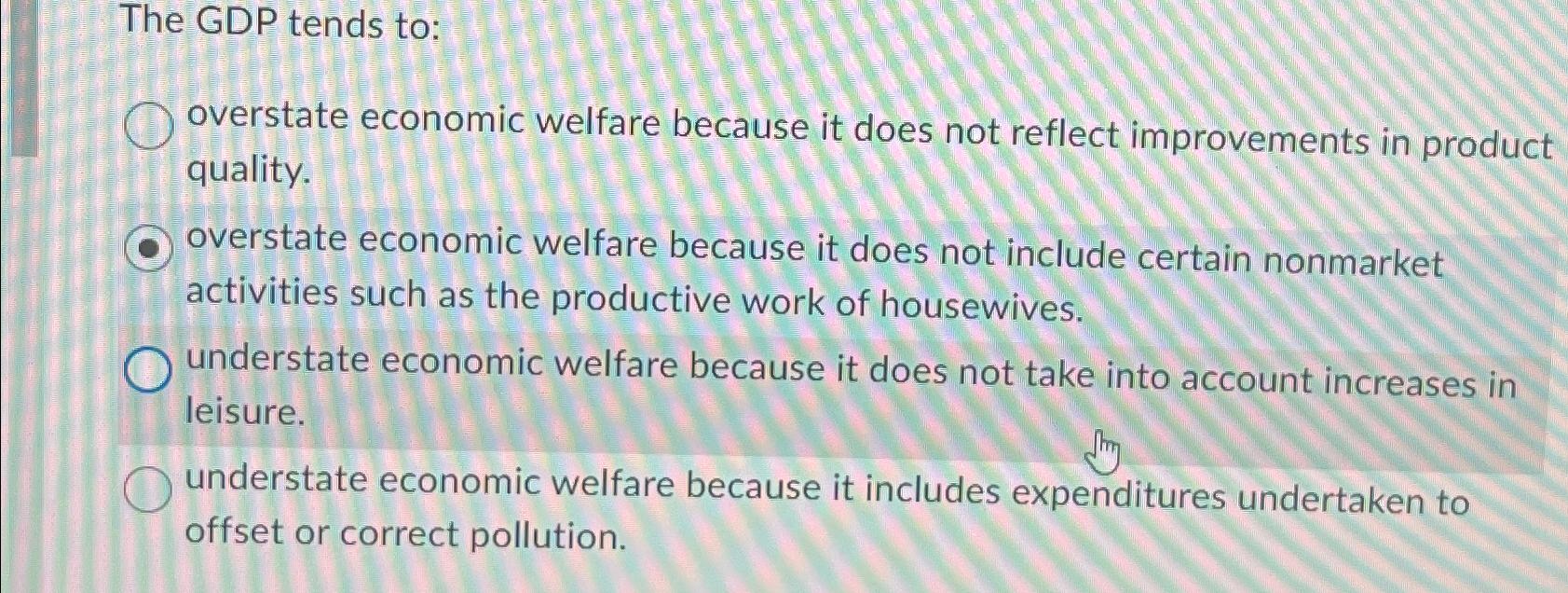 Solved The GDP tends to:overstate economic welfare because | Chegg.com
