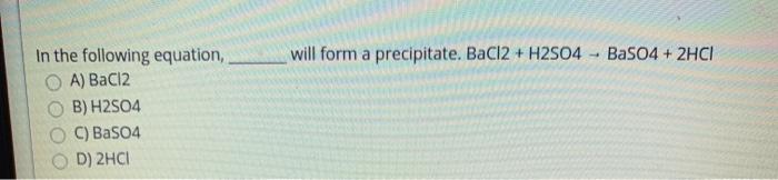 Solved will form a precipitate. BaCl2 + H2SO4 - BaSO4 + 2HCI | Chegg.com