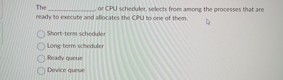 Solved The , ﻿or CPU scheduler, selects from among the | Chegg.com