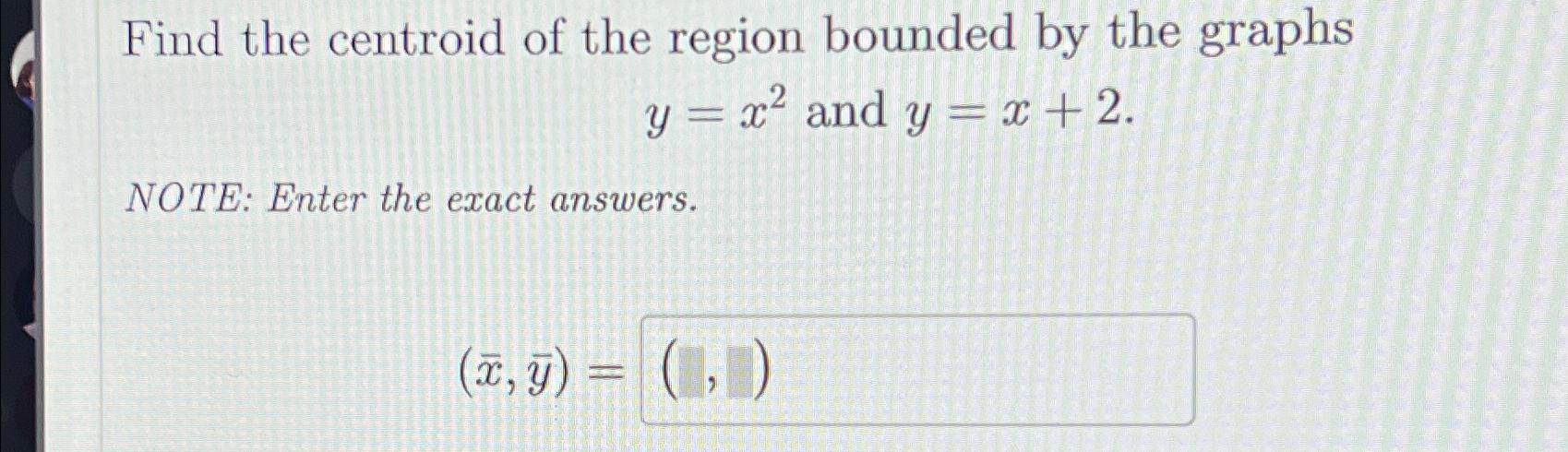 Solved Find the centroid of the region bounded by the | Chegg.com
