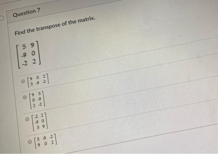 Solved Question 7 Find the transpose of the matrix. 5 9 -90 | Chegg.com