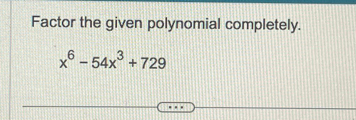 Solved Factor the given polynomial completely.x6-54x3+729 | Chegg.com