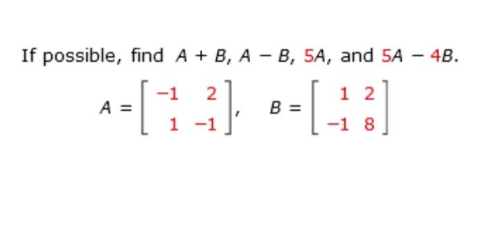 Solved If possible, find A + B, A -B, 5A, and 5A - 4B. -=[ 1 | Chegg.com