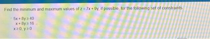 Solved Find the minimum and maximum values of z = 7x +9y, if | Chegg.com