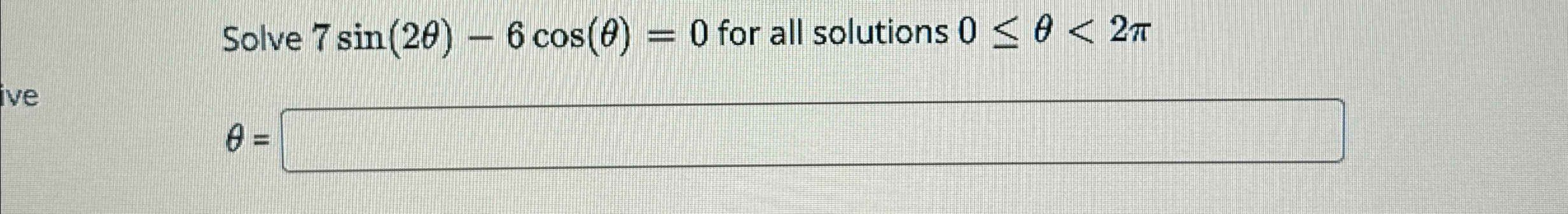 Solved Solve 7sin(2θ)-6cos(θ)=0 ﻿for all solutions 0≤θ
