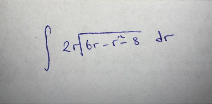 Solved Integral of (2r*sqrt(6r-r^2-8))dr. (Its supposed to | Chegg.com