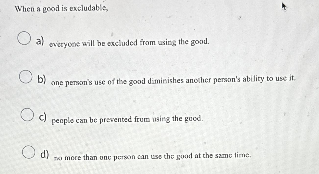 Solved When a good is excludable,a) ﻿everyone will be | Chegg.com