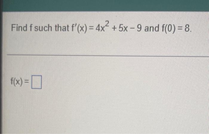 Solved Find f such that f'(x) = 4x2 + 5x - 9 and f(0) = 8. | Chegg.com