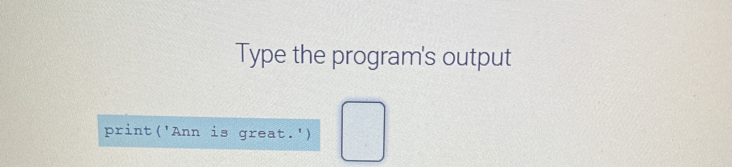 Solved Type the program's outputprint('Ann is great.') | Chegg.com