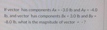 Solved If vector has components Ax=-3.0lb and Ay=-4.0 lb, | Chegg.com