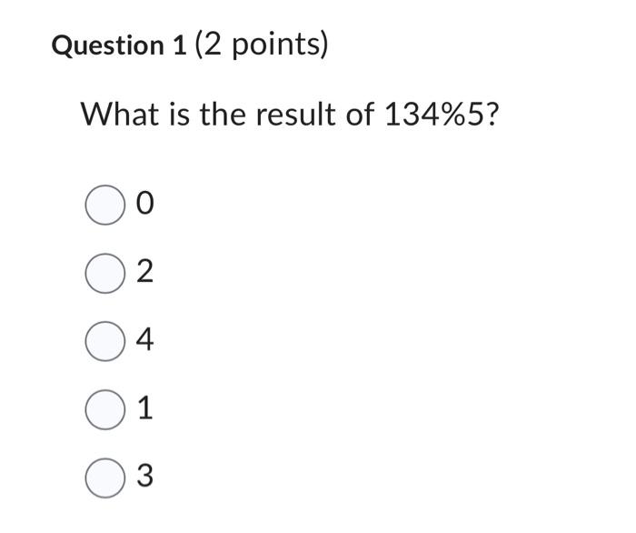 Solved Question 1 (2 points) What is the result of 134%5 ? 0 | Chegg.com Solved Question 1 (2 points) What is the result of 134%5 ? 0 | Chegg.com