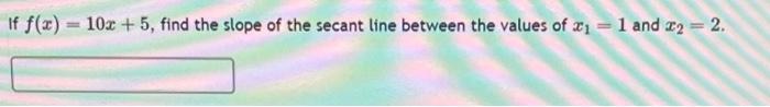 Solved If f(x)=10x+5, find the slope of the secant line | Chegg.com