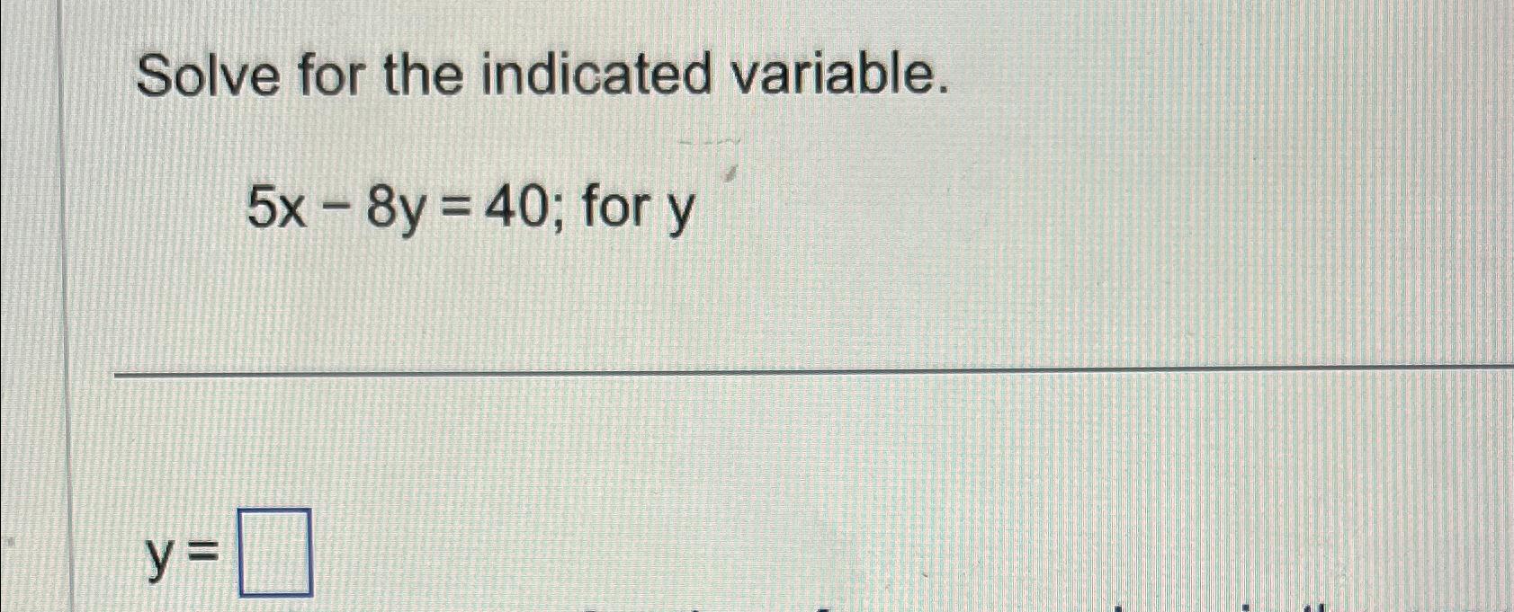 Solved Solve for the indicated variable.5x-8y=40; for yy= | Chegg.com