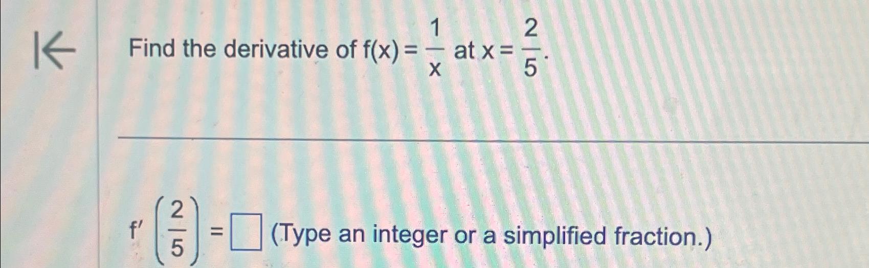 Solved Find the derivative of f(x)=1x ﻿at x=25.f'(25)=(Type | Chegg.com