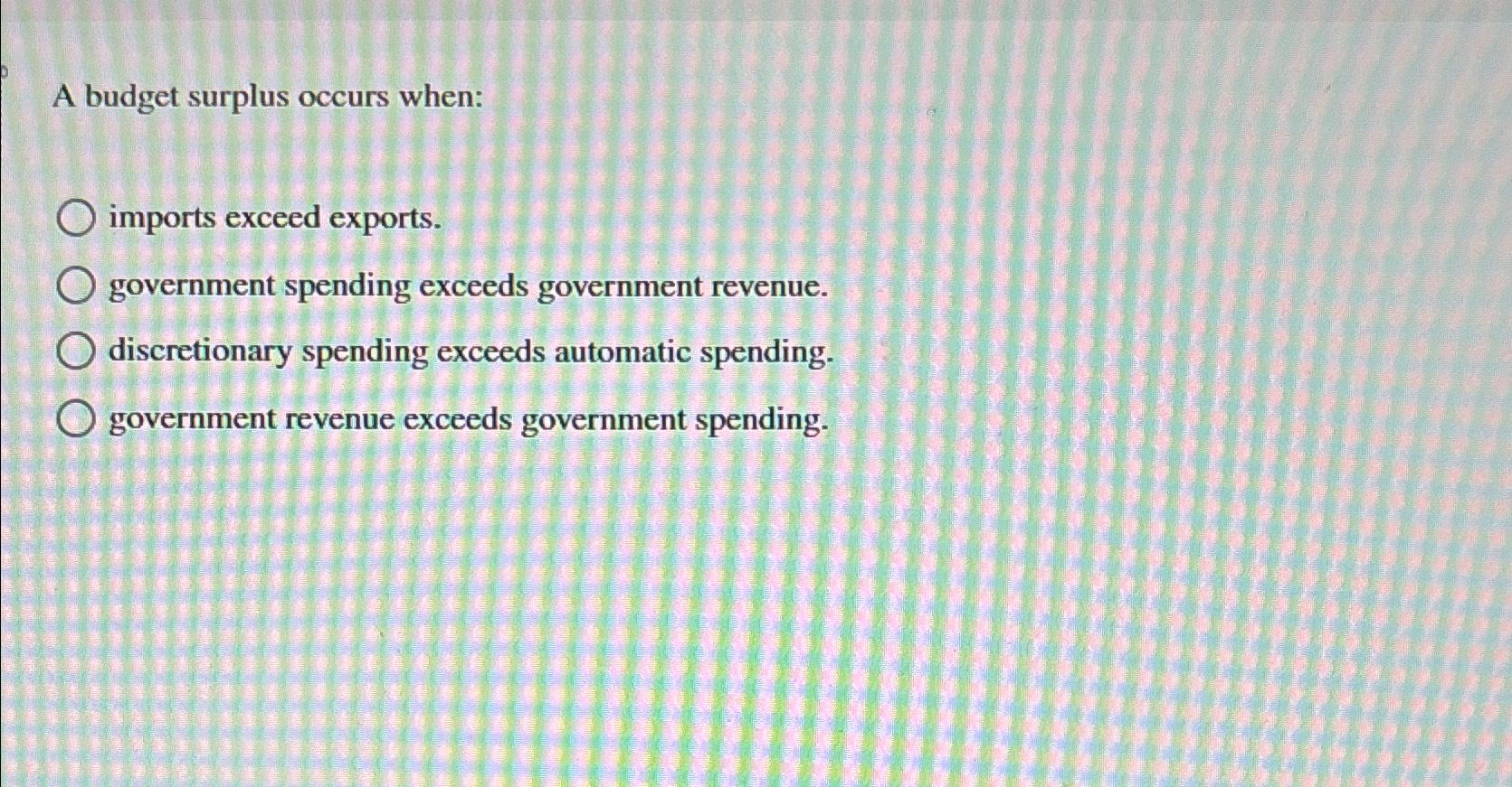 Solved A budget surplus occurs when:imports exceed | Chegg.com