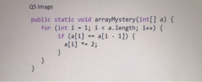 Solved Q5 Image public static void arrayMystery(int[] a) { | Chegg.com