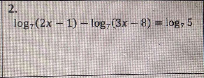 Solved 2. log,(2x – 1) – log (3x – 8) = log, 5 | Chegg.com