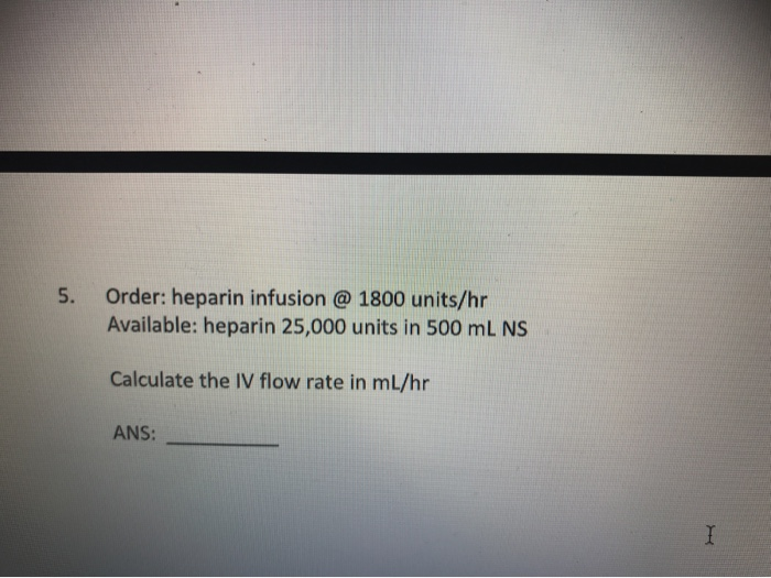 Solved 5. Order: heparin infusion @ 1800 units/hr Available: | Chegg.com