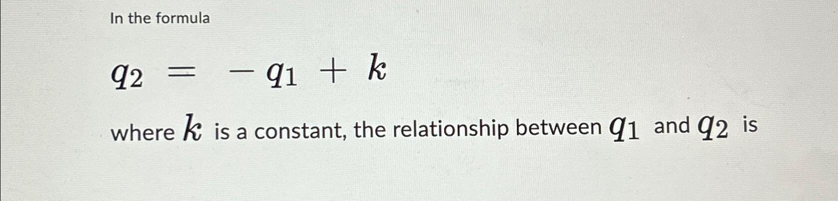 Solved In the formulaq2=-q1+kwhere k ﻿is a constant, the | Chegg.com