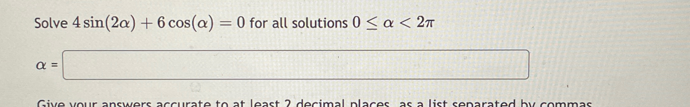 Solved Solve 4sin(2α)+6cos(α)=0 ﻿for all solutions 0≤α