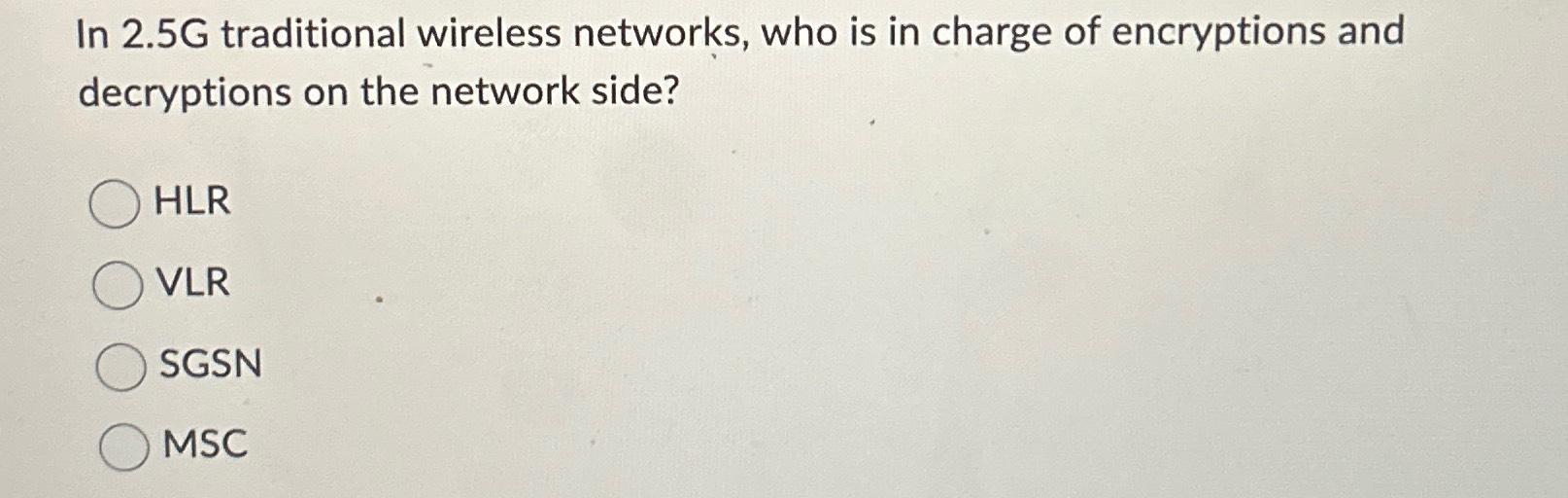 Solved In 2.5G ﻿traditional wireless networks, who is in | Chegg.com