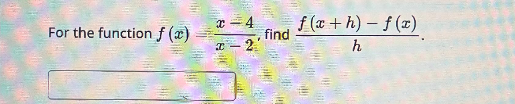Solved For the function f(x)=x-4x-2, ﻿find f(x+h)-f(x)h. | Chegg.com