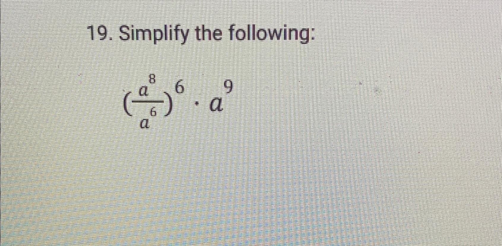 Solved Simplify the following:(a8a6)6*a9 | Chegg.com