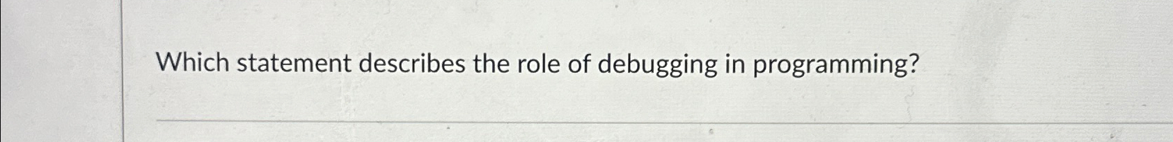 Solved Which statement describes the role of debugging in | Chegg.com