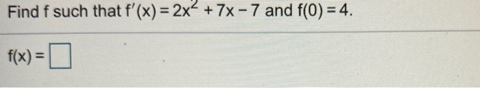 Solved Find f such that f'(x) = 2x2 + 7x - 7 and f(0) = 4. | Chegg.com