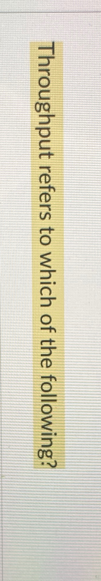 Solved Throughput refers to which of the following? | Chegg.com