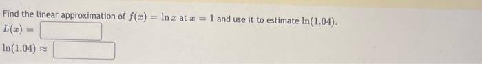 Solved Find the linear approximation of f(x)=lnx at x=1 and | Chegg.com