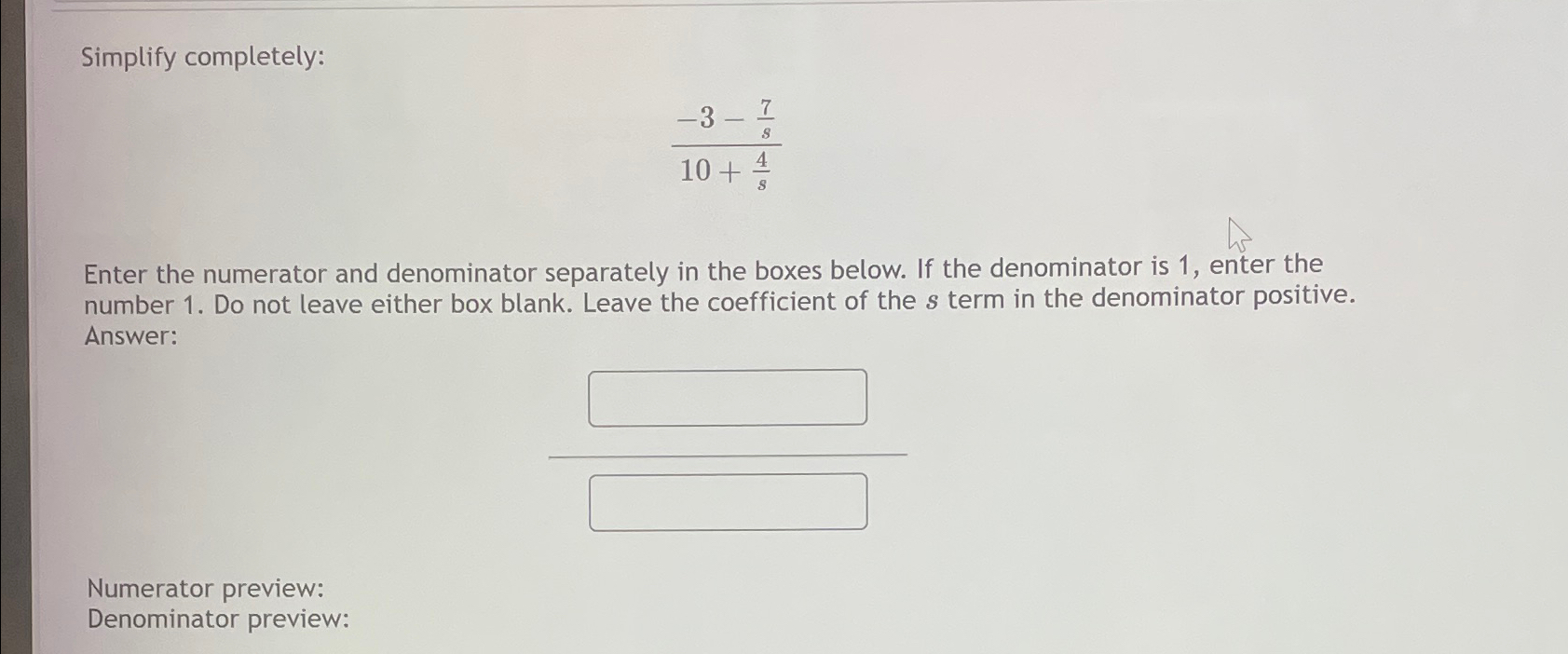 Solved Simplify completely:-3-7s10+4sEnter the numerator and | Chegg.com
