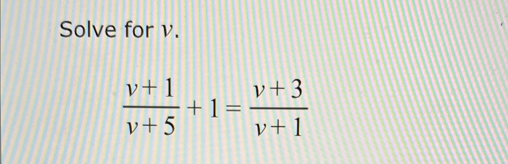 Solved Solve for vv+1v+5+1=v+3v+1 | Chegg.com