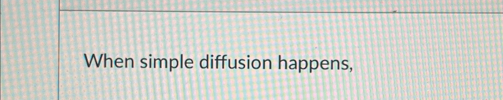Solved When simple diffusion happens, | Chegg.com