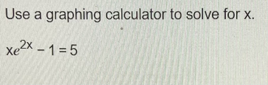 Solved Use a graphing calculator to solve for x.xe2x-1=5 | Chegg.com