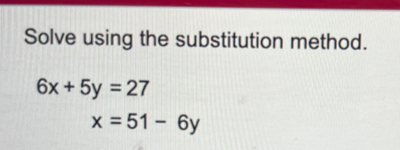 Solved Solve using the substitution method.6x+5y=27x=51-6y | Chegg.com