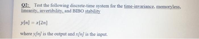 [Solved]: Q2: Test the following discrete-time system for t
