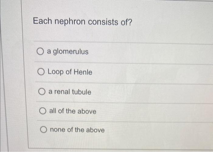 Solved Each nephron consists of? a glomerulus Loop of Henle | Chegg.com