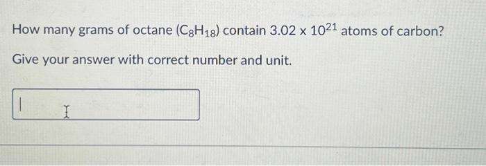 Solved How many grams of octane (C8H18) contain 3.02×1021 | Chegg.com Solved How many grams of octane (C8H18) contain 3.02×1021 | Chegg.com