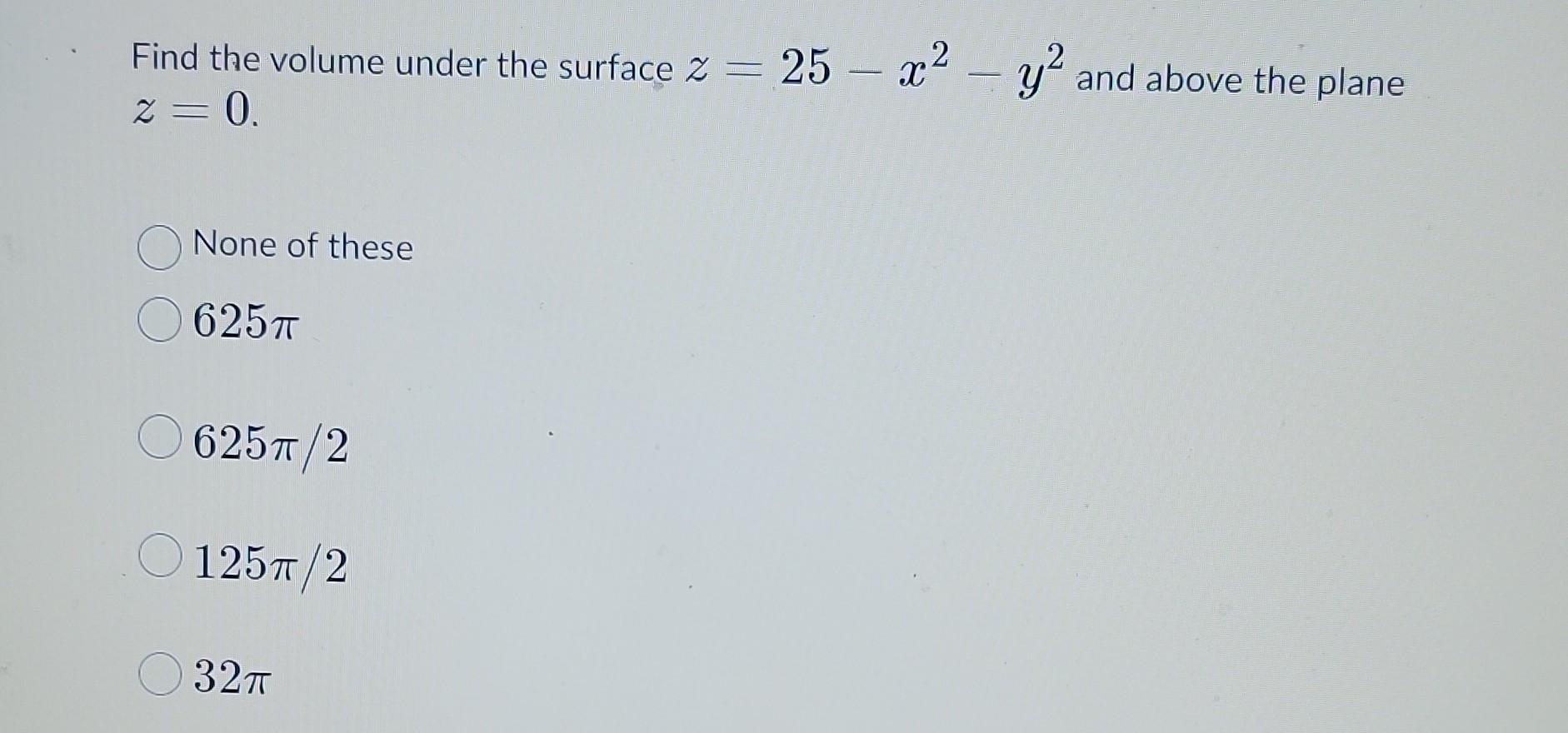 Solved Find the volume under the surface z=25−x2−y2 and | Chegg.com