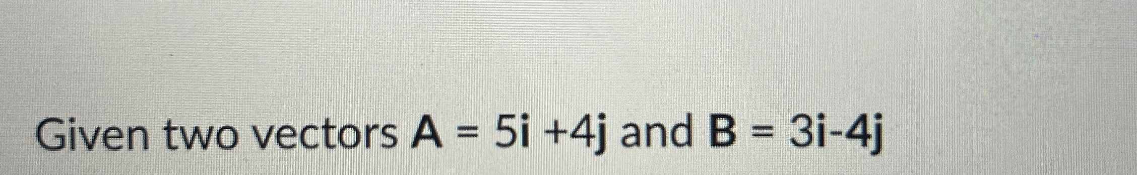 Solved Given two vectors A=5i+4j ﻿and B=3i-4jThe magnitude | Chegg.com