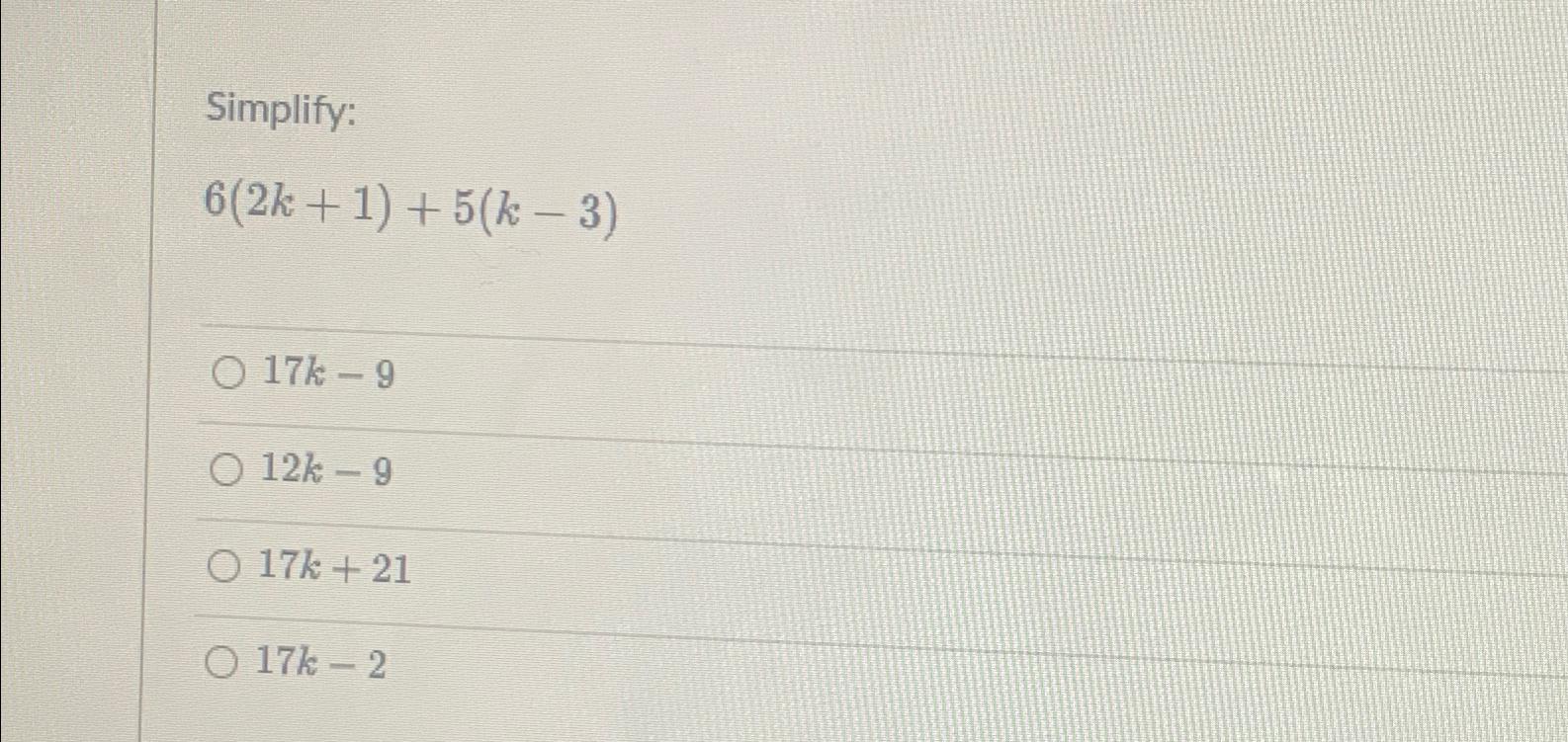 Solved Simplify:6(2k+1)+5(k-3)17k-912k-917k+2117k-2 | Chegg.com
