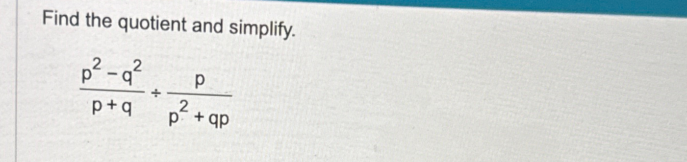 Solved Find the quotient and simplify.p2-q2p+q÷pp2+qp | Chegg.com