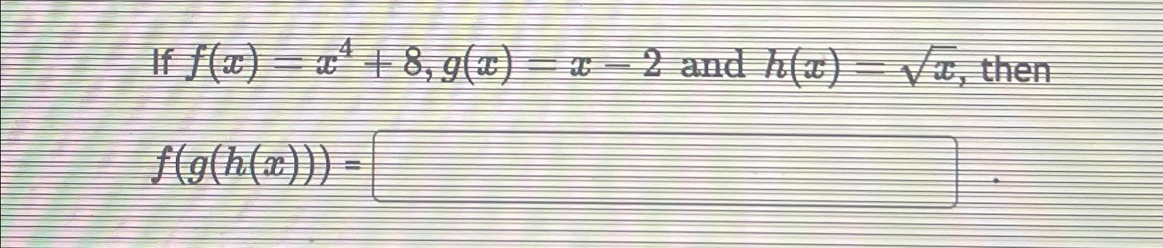 Solved If f(x)=x4+8,g(x)=x-2 ﻿and ln(x)=x2, ﻿then | Chegg.com