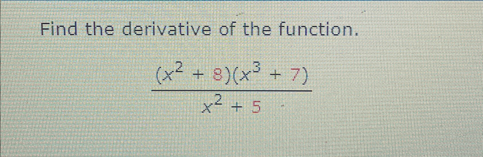 Solved Find the derivative of the function.(x2+8)(x3+7)x2+5 | Chegg.com
