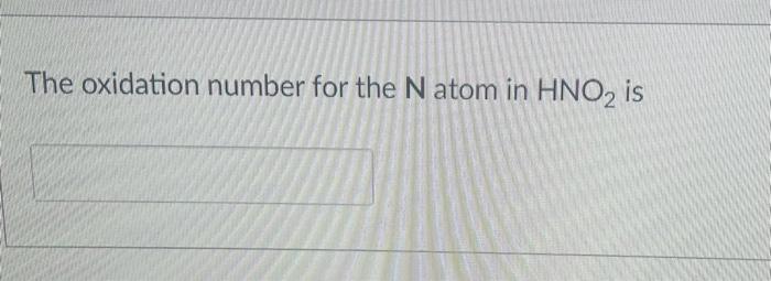 Solved The oxidation number for the N atom in HNO2 | Chegg.com