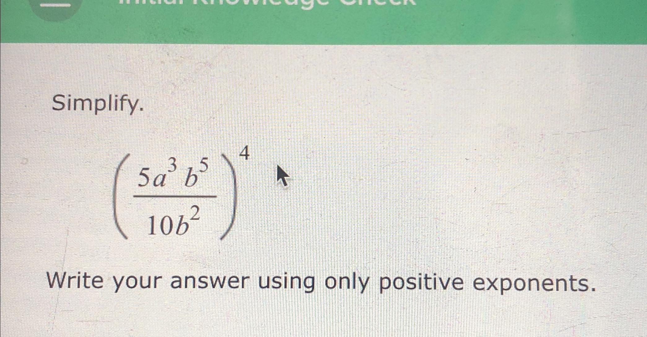 Solved Simplify.(5a3b510b2)4Write your answer using only | Chegg.com