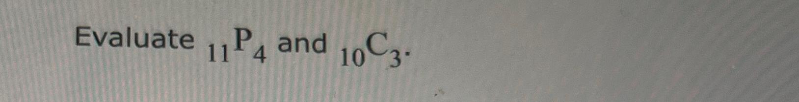 Solved Evaluate ?11P4 ﻿and ?10C3. | Chegg.com